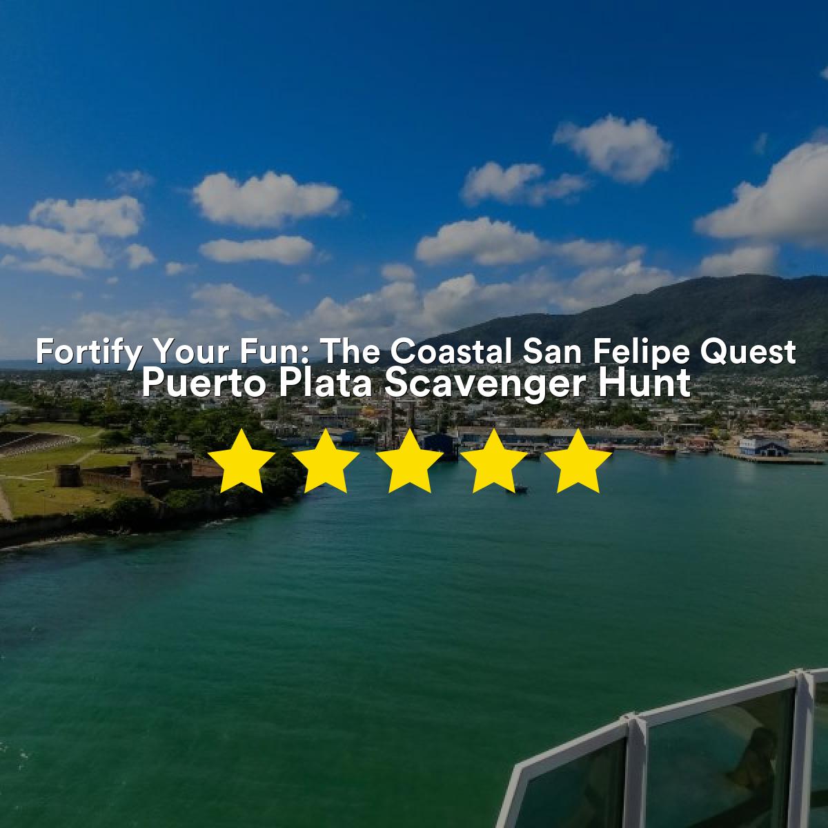 Puerto Plata Scavenger Hunt: Fortify Your Fun: The Coastal San Felipe Quest